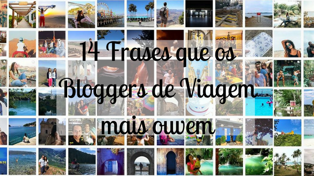 14 Frases que os Bloggers de Viagem mais ouvem- E as mais hilariantes ...